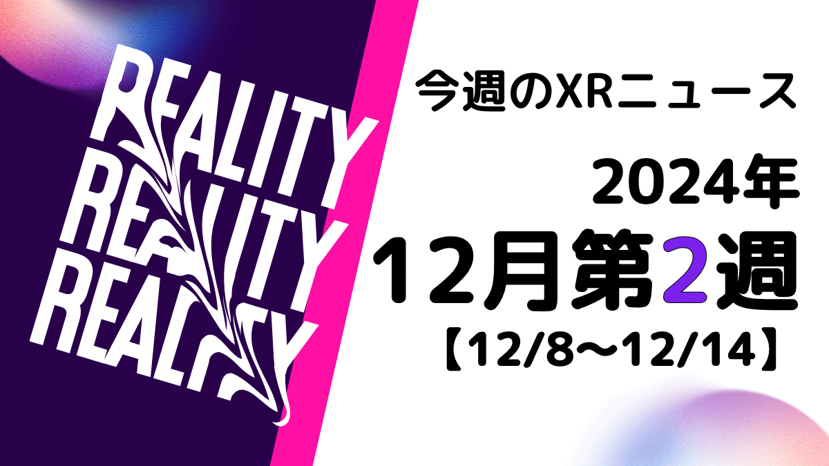 2024年12月第2週の最新XRニュース（AR/VR/MR） 【12/8～12/14】 | XRメモランダム